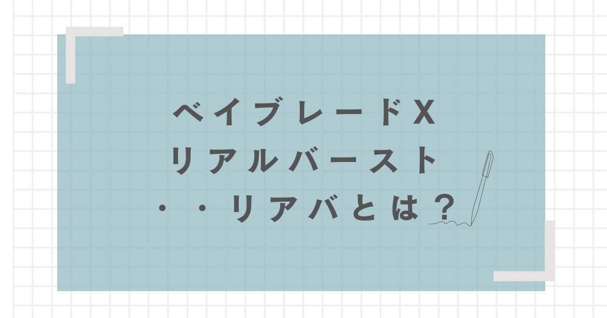 【ベイブレードX】リアルバースト・・・略してリアバとは？ | おくろぐ
